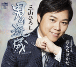三山ひろし　CD 【男の流儀/おんな泣かせ】 Type-B 2017/2/8発売 ○これぞ、日本男児の心意気。三山ひろしが唄う、ジャパニーズダンディズム ! カップリングには、三山ひろしの一つの真骨頂でもある純演歌タイプの女歌「おんな泣かせ...
