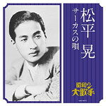 松平 晃 　CD 【松平 晃/サーカスの唄】 2010/4/21発売 大人の音楽シリーズ 昭和の大歌手 ○戦前の男性トップ歌手とひとり。佐賀の名家出身で、ソフトなバリトンの低音の美しさに定評があった。『サーカスの唄』他数々の大ヒット曲をとば...