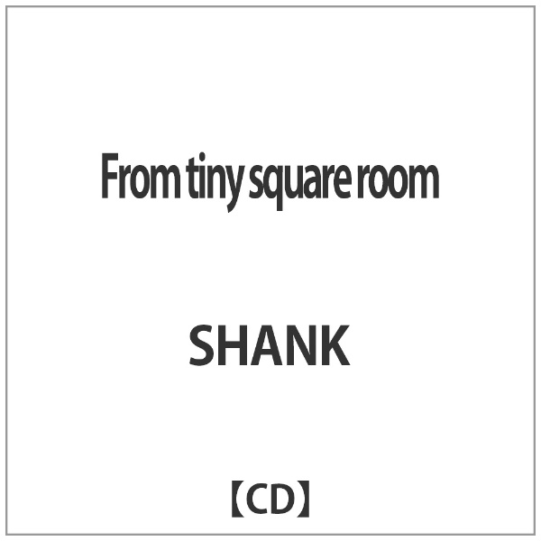 SHANK/ From tiny square room