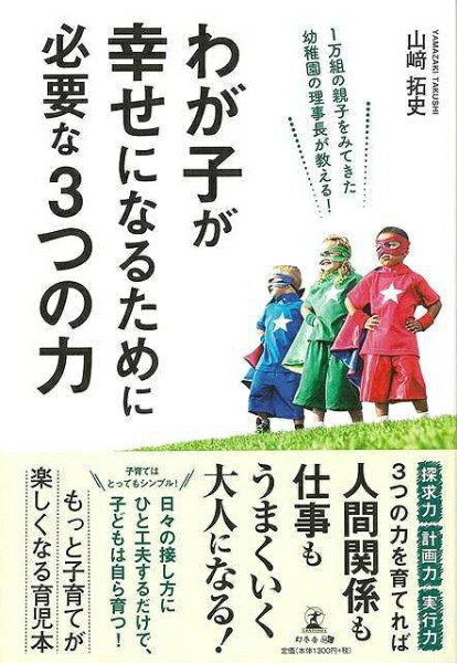 探求力、計画力、実行力、3つの力を育てれば、人間関係も仕事もうまくいく大人になる！日の接し方にひと工夫するだけで、子どもは自ら育つ！もっと子育てが楽しくなる育児本。