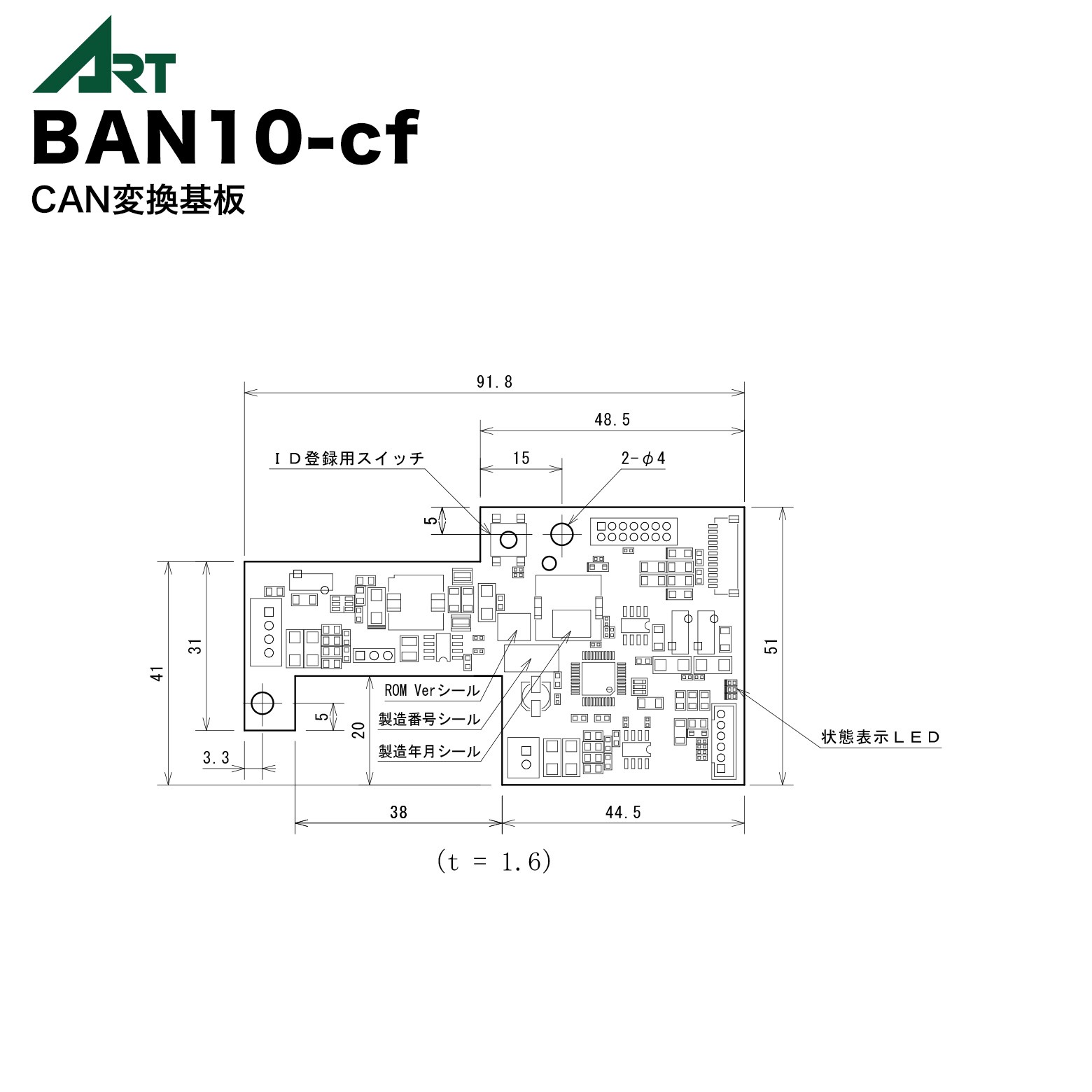 BAN10-cf CAN変換基板 ART TS-U501AとNW-BAN10シリーズとの接続・通信のためのインターフェースユニットです。CAN信号を変換する機能を有します。 仕様 外形寸法 W×H×D W(92)×H51×D(10)mm 電...
