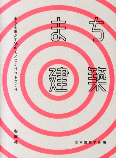 まちを生かす36のモノづくりコトづくり 日本建築学会 彰国社マチ ケンチク ニホン ケンチク ガッカイ 発行年月：2014年05月 ページ数：183p サイズ：単行本 ISBN：9784395320103 使いこなす（シェアオフィスで地域を...