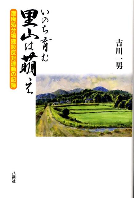 産廃処分場建設反対運動の記録 吉川一男 八朔社イノチ ハグクム サトヤマ ワ モエ ヨシカワ,カズオ 発行年月：2008年10月 予約締切日：2024年12月17日 ページ数：203p サイズ：単行本 ISBN：9784860140403 ...