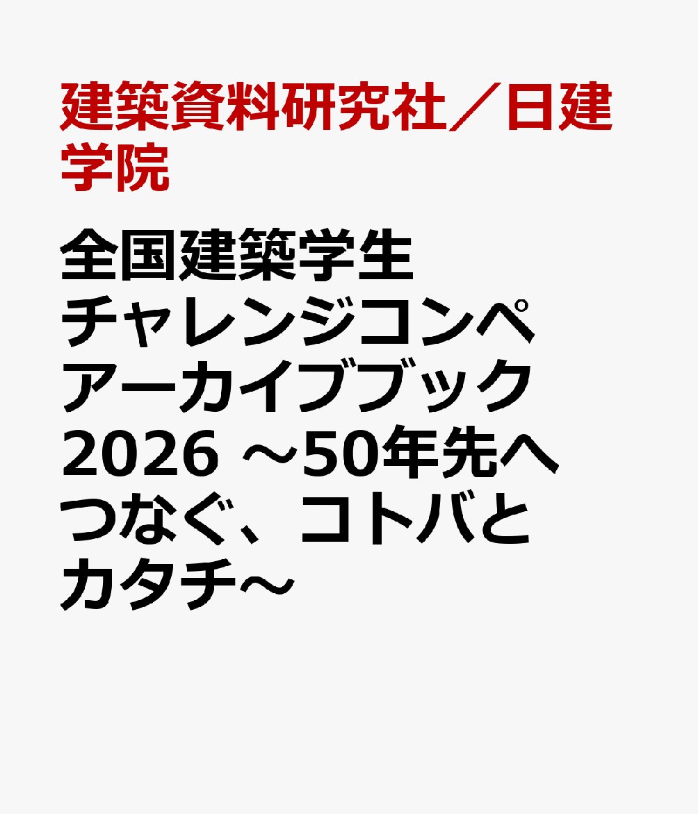 建築資料研究社／日建学院 建築資料研究社ゼンコクケンチクガクセイチャレンジコンペアーカイブブックニセンニジュウロクゴジュウネンサキヘツナグカトバトカタチ ケンチクシリョウケンキュウシャニッケンガクイン 発行年月：2026年08月28日 予約...