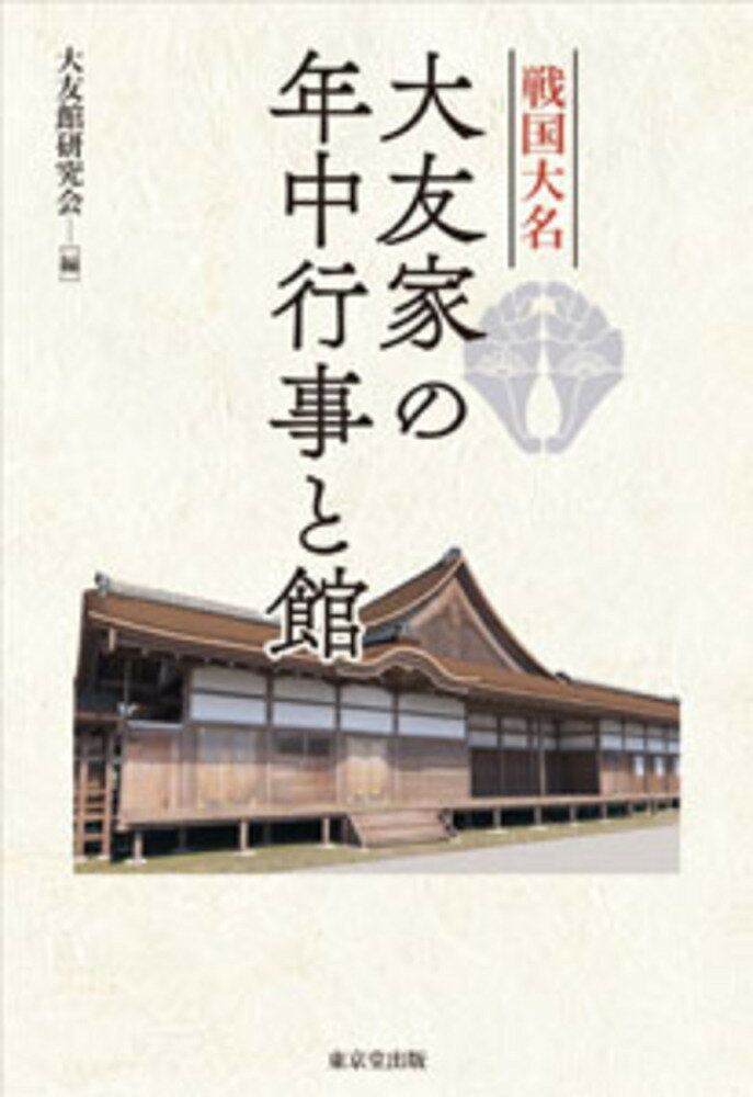 大友館研究会 東京堂出版センゴクダイミョウオオトモケノネンチュウギョウジトヤカタ オオトモヤカタケンキュウカイ 発行年月：2022年09月26日 予約締切日：2022年09月25日 ページ数：320p サイズ：単行本 ISBN：978449...