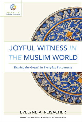JOYFUL WITNESS IN THE MUSLIM W Mission in Global Community Evelyne A. Reisacher Scott W. Sunquist Amos Yong BAKER PUB GR...