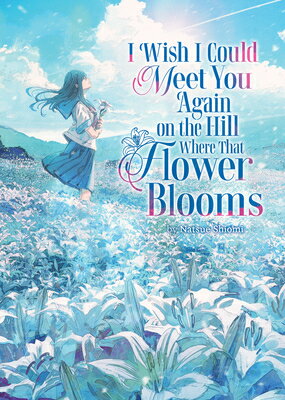 I WISH I COULD MEET YOU AGAIN I Wish I Could Meet You Again on the Hill Where That Flower Blooms (Light Novel) Natsue Sh...