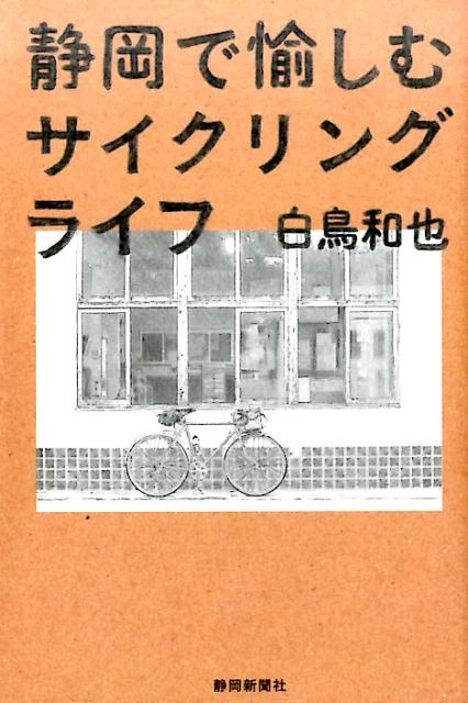 白鳥和也 静岡新聞社シズオカ デ タノシム サイクリング ライフ シラトリ,カズヤ 発行年月：2016年10月 予約締切日：2025年01月31日 ページ数：302p サイズ：単行本 ISBN：9784783822523 白鳥和也（シラトリ...
