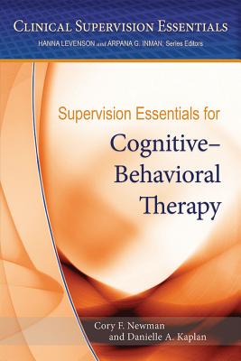 SUPERVISION ESSENTIALS FOR COG Clinical Supervision Essentials Cory F. Newman, PhD Danielle Kaplan AMER PSYCHOLOGICAL AS...