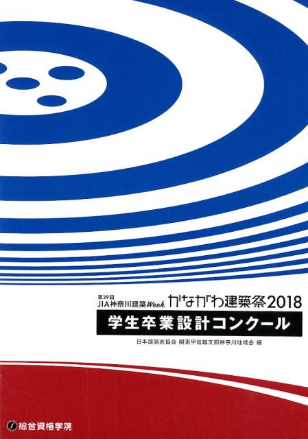 学生卒業設計コンクール 日本建築家協会関東甲信越支部神奈川地域会 総合資格ダイ ニジュウキュウカイ ジェイアイエイ カナガワ ケンチク ウィーク カナガワ ニホン ケンチクカ キョウカイ カントウ コウシンエツ シフ 発行年月：2019年0...