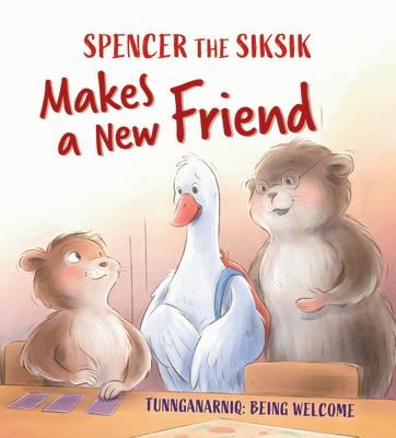SPENCER THE SIKSIK MAKES A NEW Spencer the Siksik and Gary the Snow Goose Nadia Sammurtok Shawna Thomson Valentina Jaski...