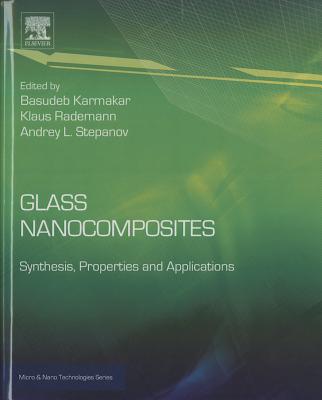 GLASS NANOCOMPOSITES Micro and Nano Technologies Basudeb Karmakar Klaus Rademann Andrey Stepanov WILLIAM ANDREW INC2016 ...