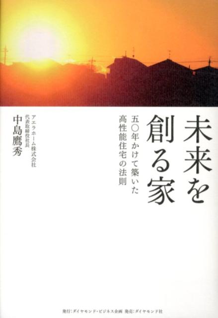 50年かけて築いた高性能住宅の法則 中島鷹秀 ダイヤモンド・ビジネス企画 ダイヤモンド社ミライヲツクルイエ ナカジマ,タカヒデ 発行年月：2012年09月 予約締切日：2012年09月27日 ページ数：262p サイズ：単行本 ISBN：9...