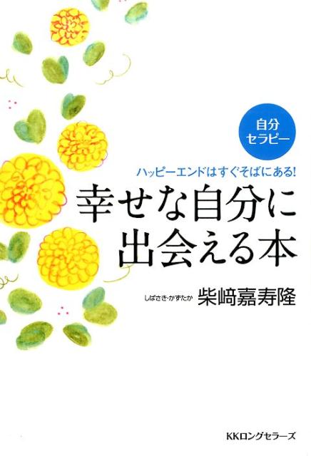 ハッピーエンドはすぐそばにある！ しばさきかずたか ロングセラーズシアワセナ ジブン ニ デアエル ホン シバサキ,カズタカ 発行年月：2014年08月 ページ数：224p サイズ：単行本 ISBN：9784845423293 柴崎嘉寿隆（...