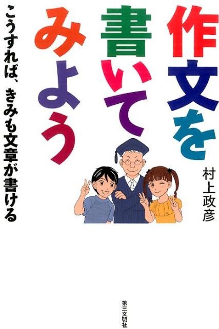 こうすれば、きみも文章が書ける 村上政彦 第三文明社サクブン オ カイテミヨウ ムラカミ,マサヒコ 発行年月：2014年09月 ページ数：164p サイズ：単行本 ISBN：9784476033342 本 絵本・児童書・図鑑 その他