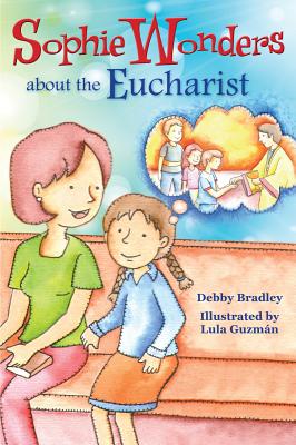 SOPHIE WONDERS ABT EUCHARIST Sophie Wonders about the Sacraments Debby Bradley Lourdes Guzman LIGUORI PUBN2013 Paperback...