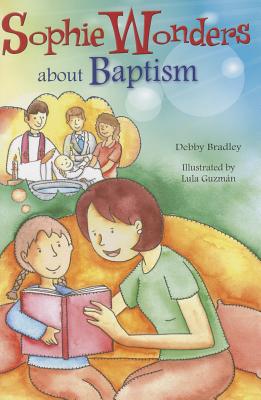 SOPHIE WONDERS ABT BAPTISM Sophie Wonders about the Sacraments Debby Bradley Lula Guzman LIGUORI PUBN2014 Paperback Engl...