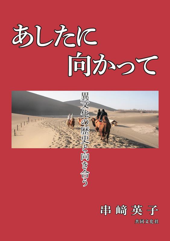 異文化の歴史と向き合う 串崎英子 共同文化社アシタ ニ ムカッテ クシザキ,エイコ 発行年月：2023年10月 予約締切日：2023年10月07日 ページ数：156p サイズ：単行本 ISBN：9784877393922 本 小説・エッセイ...