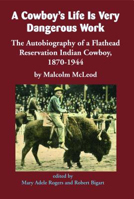 COWBOYS LIFE IS VERY DANGEROUS Malcolm McLeod Mary Adele Rogers Robert J. Bigart SALISH KOOTENAI COLLEGE PR2016 Paperbac...