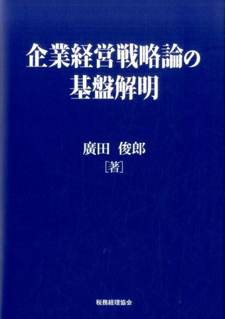 廣田俊郎 税務経理協会キギョウケイエイセンリャクロンノキバンカイメイ ヒロタトシロウ 発行年月：2017年01月12日 予約締切日：2017年01月11日 ページ数：280p サイズ：単行本 ISBN：9784419064228 廣田俊郎（...