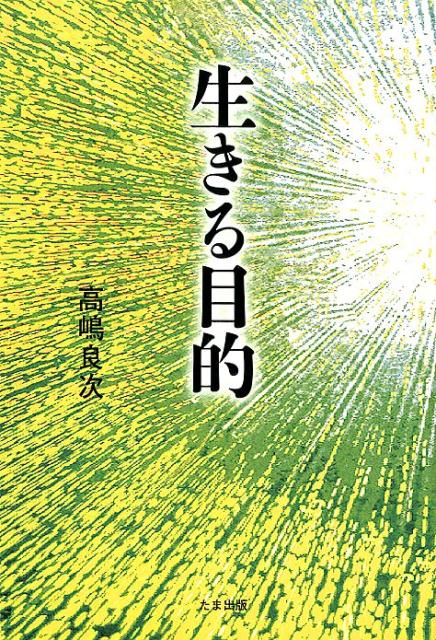 高嶋良次 たま出版イキル モクテキ タカシマ,リョウジ 発行年月：2019年02月 予約締切日：2019年01月25日 ページ数：237p サイズ：単行本 ISBN：9784812704271 高嶋良次（タカシマリョウジ） 1936年、飛騨...