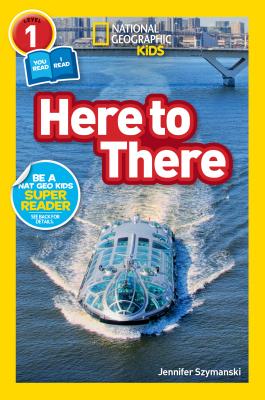 HERE TO THERE (NATIONAL GEOGRA National Geographic Kids Readers Jennifer Szymanski National Geographic Kids NATL GEOGRAP...