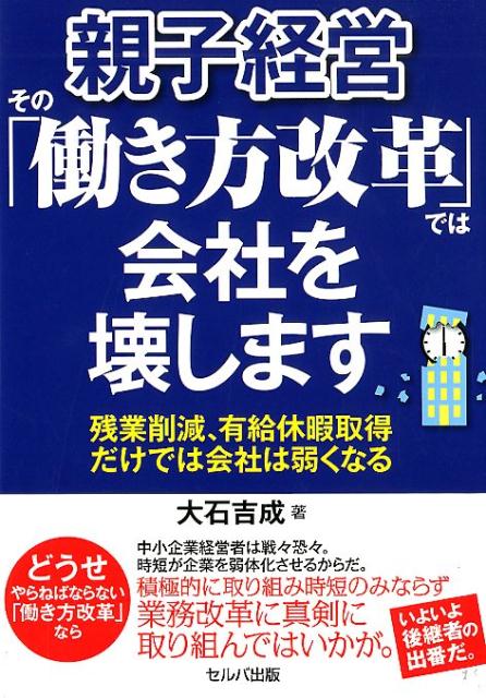 残業削減、有給休暇取得だけでは会社は弱くなる 大石吉成 セルバ出版 創英社（三省堂書店）オヤコ ケイエイ ソノ ハタラキカタ カイカク デワ カイシャ オ コワシマス オオイシ,ヨシシゲ 発行年月：2019年09月 予約締切日：2019年0...