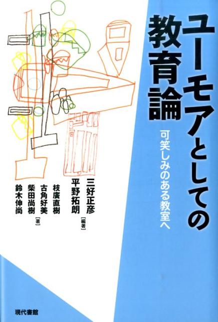 可笑しみのある教室へ 三好正彦 平野拓朗 現代書館ユーモア ト シテノ キョウイクロン ミヨシ,マサヒコ ヒラノ,タクロウ 発行年月：2016年03月05日 ページ数：269p サイズ：単行本 ISBN：9784768435458 第1部　...
