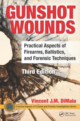 GUNSHOT WOUNDS 3/E Practical Aspects of Criminal and Forensic Investigations Vincent J. M. Dimaio M. D. CRC PR INC2015 H...