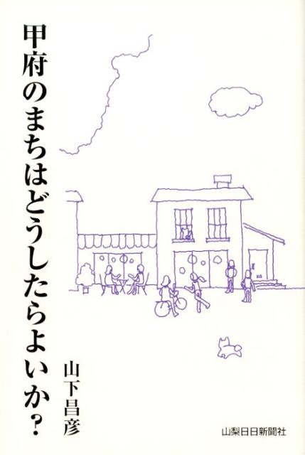 山下昌彦 山梨日日新聞社コウフ ノ マチ ワ ドウシタラ ヨイカ ヤマシタ,マサヒコ 発行年月：2019年03月 予約締切日：2019年04月03日 ページ数：73p サイズ：単行本 ISBN：9784897105710 山下昌彦（ヤマシタ...