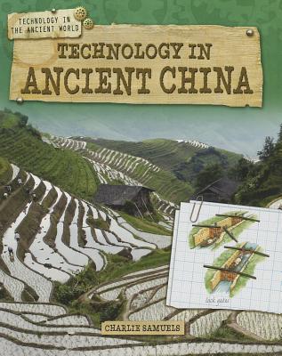 TECHNOLOGY IN ANCIENT CHINA Technology in the Ancient World Charlie Samuels GARETH STEVENS INC2013 Paperback English ISB...