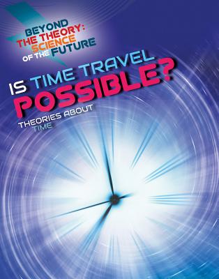 IS TIME TRAVEL POSSIBLE THEORI Beyond the Theory: Science of the Future Tom Jackson GARETH STEVENS INC2018 Library　Bindi...