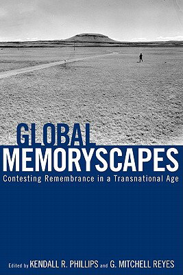 GLOBAL MEMORYSCAPES Rhetoric, Culture, and Social Critique Kendall R. Phillips G. Mitchell Reyes Christine Lavrence UNIV...