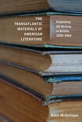 TRANSATLANTIC MATERIALS OF AME Studies in Print Culture and the History of the Book Katie McGettigan UNIV OF MASSACHUSET...