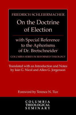 ON THE DOCTRINE OF ELECTION W/ Columbia Reformed Theology Friedrich Schleiermacher Iain G. Nicol Allen Jorgenson WESTMIN...