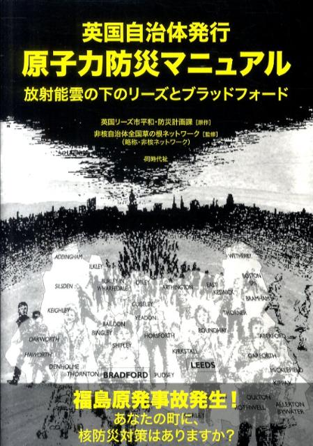 放射能雲の下のリーズとブラッドフォード リーズ市 非核自治体全国草の根ネットワーク 同時代社エイコク ジチタイ ハッコウ ゲンシリョク ボウサイ マニュアル リーズシ ヒカク ジチタイ ゼンコク クサノネ ネットワーク 発行年月：2011年...