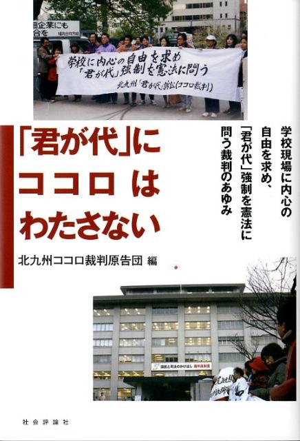 学校現場に内心の自由を求め、「君が代」強制を憲法に 北九州ココロ裁判原告団 社会評論社キミガヨ ニ ココロ ワ ワタサナイ キタキュウシュウ ココロ サイバン ゲンコクダン 発行年月：2012年02月 ページ数：411p サイズ：単行本 I...