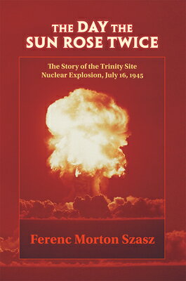 DAY THE SUN ROSE TWICE Story of the Trinity Site Nuclear Explosion, July 16, 1945 Ferenc Morton Szasz UNIV OF NEW MEXICO...