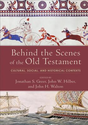 BEHIND THE SCENES OF THE OT Behind the Scenes of the Bible Jonathan S. Greer John W. Hilber John H. Walton BAKER PUB GRO...