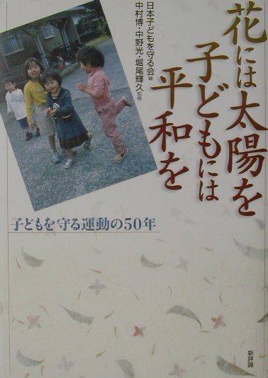 子どもを守る運動の50年 日本子どもを守る会 中村博 新評論ハナ ニワ タイヨウ オ コドモ ニワ ヘイワ オ ニホン コドモ オ マモル カイ ナカムラ,ヒロシ 発行年月：2002年05月 ページ数：340p サイズ：単行本 ISBN：9...