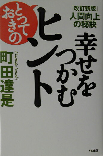 町田達是 たま出版シアワセ オ ツカム トッテオキ ノ ヒント マチダ,サトシ 発行年月：2003年05月15日 予約締切日：2003年05月08日 ページ数：242p サイズ：単行本 ISBN：9784812700778 『人間向上の秘訣...