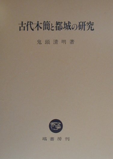 鬼頭清明 塙書房コダイ モッカン ト トジョウ ノ ケンキュウ キトウ,キヨアキ 発行年月：2000年03月 ページ数：403， サイズ：単行本 ISBN：9784827311655 序章　都城の発掘成果と都市史への接近／第1章　長屋王家木...