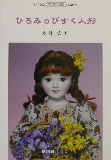 ART　BOX／POSTCARD　BOOK 木村　宏美 アートボックスインターナショナルヒロミ ノ ビスク ニンギヨウ キムラ,ヒロミ 発行年月：2003年04月 予約締切日：2003年04月03日 サイズ：単行本 ISBN：9784872...