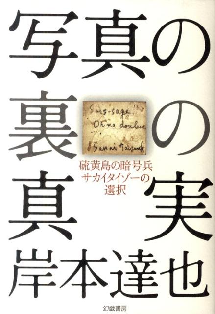 硫黄島の暗号兵サカイタイゾーの選択 岸本達也 幻戯書房シャシン ノ ウラ ノ シンジツ キシモト,タツヤ 発行年月：2011年12月 ページ数：344p サイズ：単行本 ISBN：9784901998833 岸本達也（キシモトタツヤ） 19...
