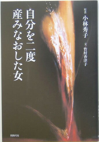 小林秀子 竹村香津子 同時代社ジブン オ ニド ウミナオシタ オンナ コバヤシ,ヒデコ タケムラ,カズコ 発行年月：2005年03月 ページ数：210p サイズ：単行本 ISBN：9784886835451 第1章　生いたち（身延線鰍沢／母...
