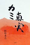田中末吉 文芸社カミ シンジツ タナカ,スエヨシ 発行年月：1999年12月01日 予約締切日：1999年11月24日 ページ数：402p サイズ：単行本 ISBN：9784887377950 マリアさまより／越後山中浅草岳／多聞との対話／...