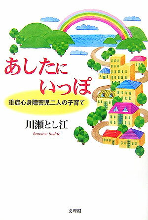 重症心身障害児二人の子育て 川瀬とし江 文理閣アシタ ニ イッポ カワセ,トシエ 発行年月：2006年11月10日 予約締切日：2006年11月03日 ページ数：213p サイズ：単行本 ISBN：9784892595325 川瀬とし江（カ...