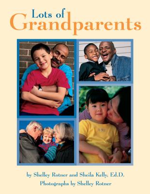 LOTS OF GRANDPARENTS Shelley Rotner's Early Childhood Library Sheila M. Kelly Shelley Rotner Shelley Rotner MILLBROOK PR...