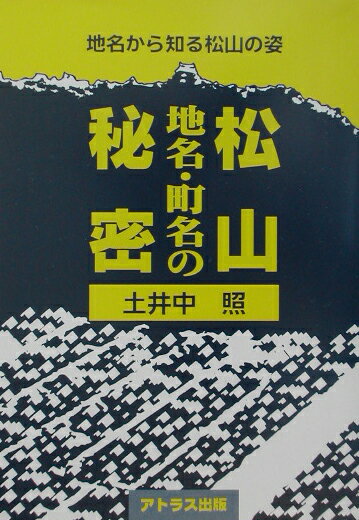 地名から知る松山の姿 土井中照 地方・小出版流通センターマツヤマ チメイ チョウメイ ノ ヒミツ ドイナカ,アキラ 発行年月：2002年12月10日 予約締切日：2002年12月03日 ページ数：127p サイズ：単行本 ISBN：9784...