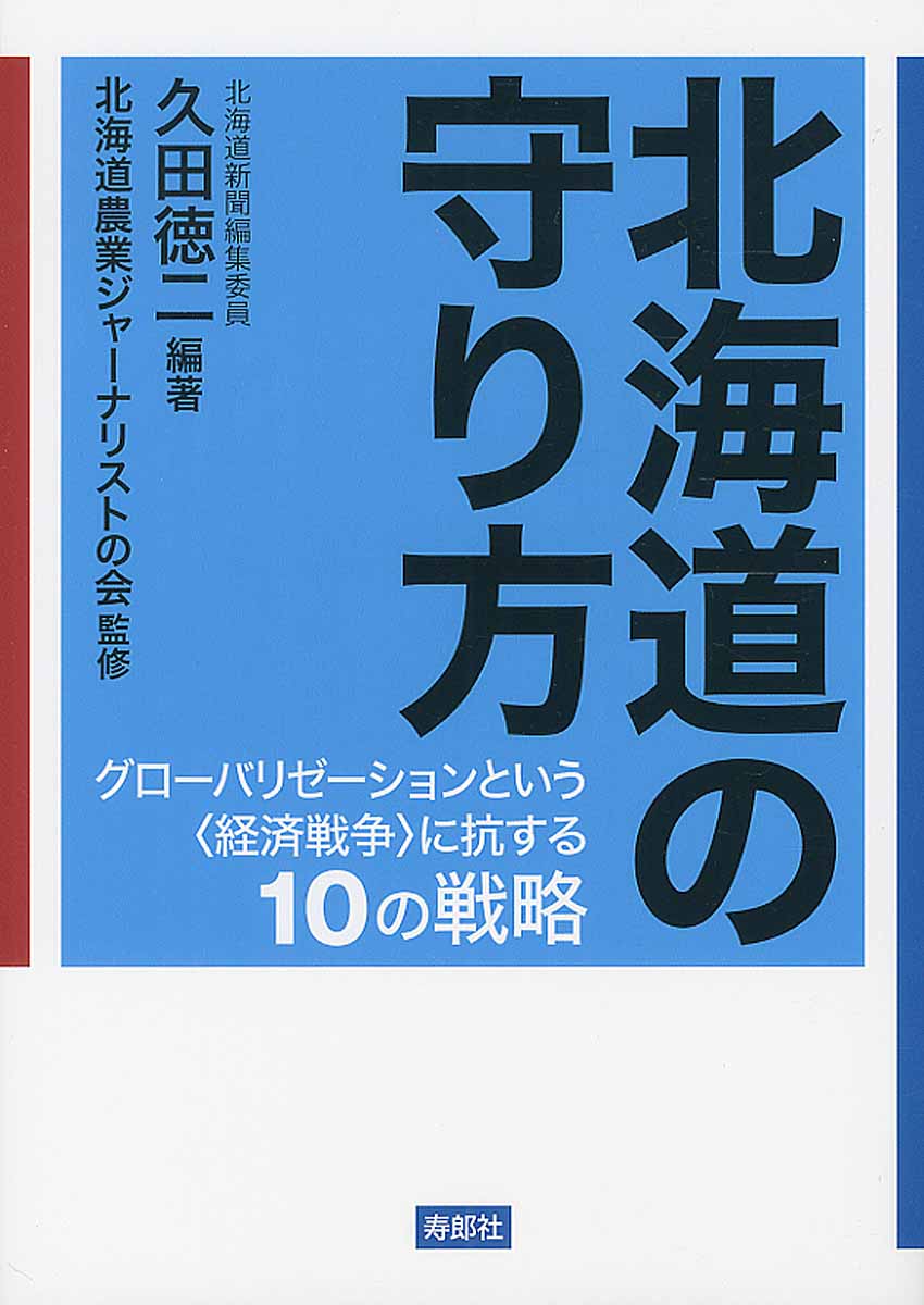 グローバリゼーションという「経済戦争」に抗する10の戦略 久田 徳二 北海道農業ジャーナリストの会 寿郎社ホッカイドウ ノ マモリカタ ヒサダ トクジ ホッカイドウ ノウギョウ ジャーナリスト ノ カイ 発行年月：2015年12月01日 予...